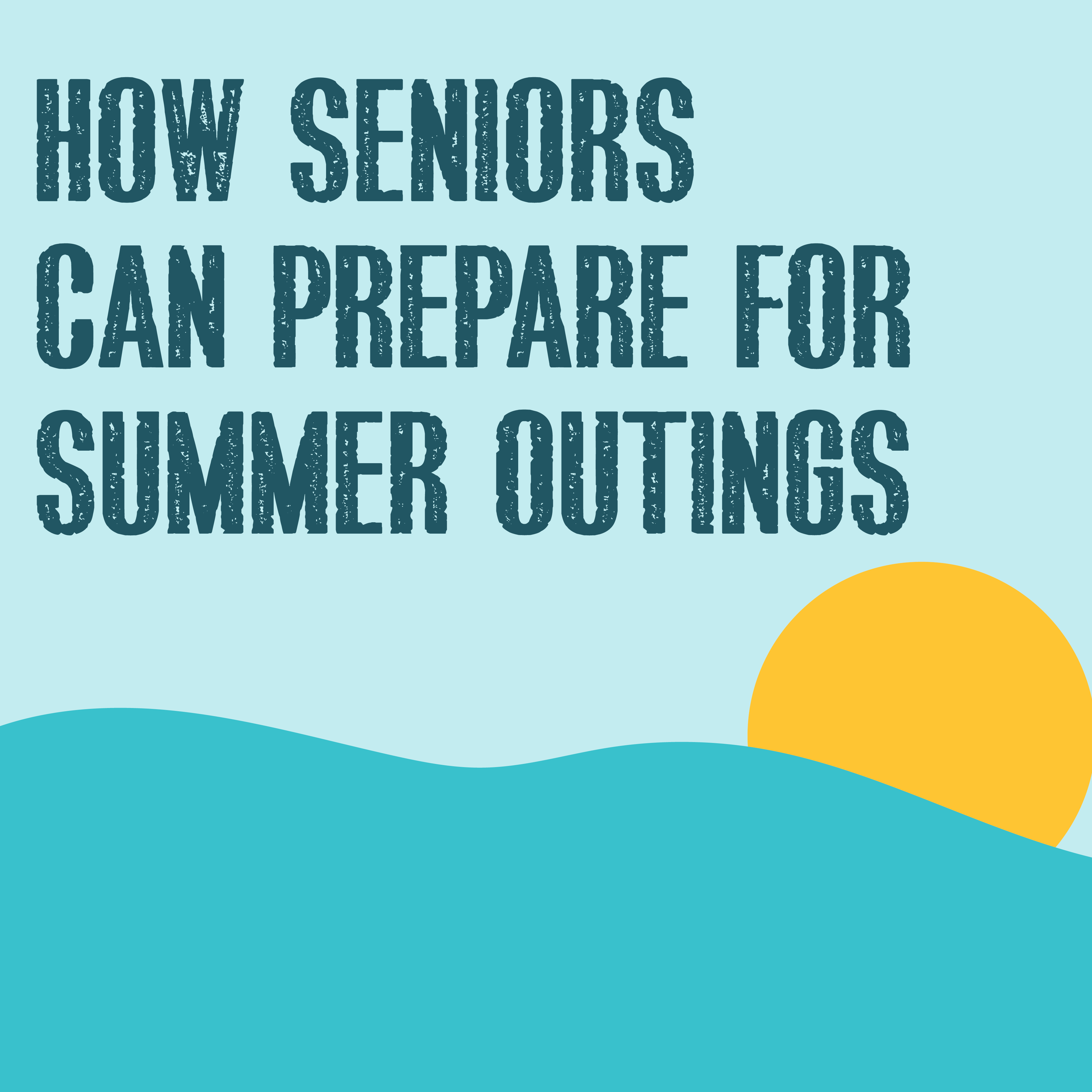 How Seniors Can Prepare for Summer Outings - Embrace Living Communities